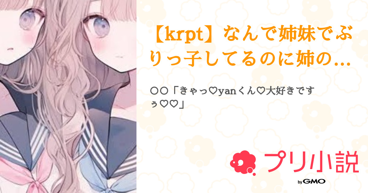【krpt】なんで姉妹でぶりっ子してるのに姉の私が愛されてるんですか？ - 全18話 【連載中】（ まる Σテスト期間さんの夢小説） | 無料スマホ夢小説ならプリ小説 byGMO